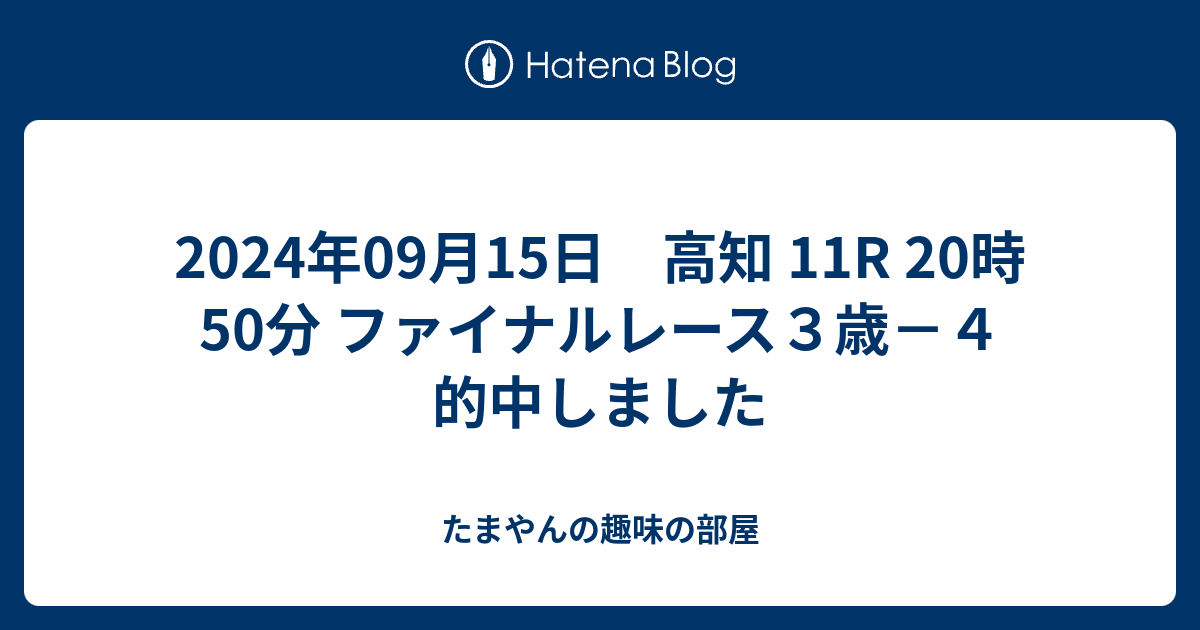 2024年09月15日 高知 11R 20時50分 ファイナルレース3歳－4 的中しました - たまやんの趣味の部屋