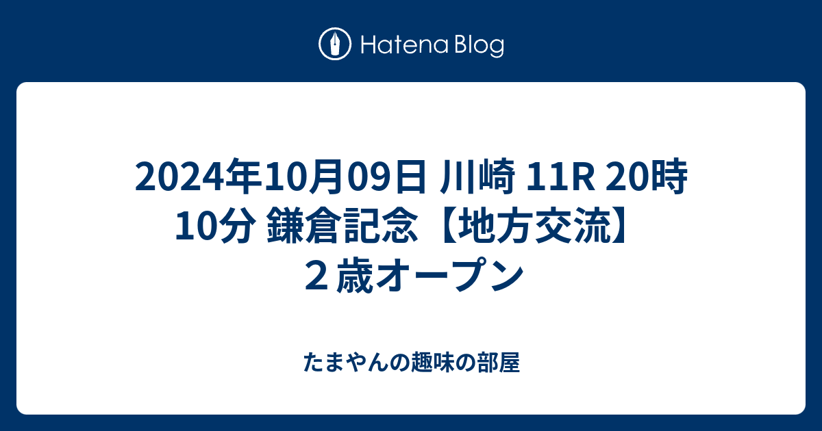 2024年10月09日 川崎 11R 20時10分 鎌倉記念【地方交流】2歳オープン - たまやんの趣味の部屋