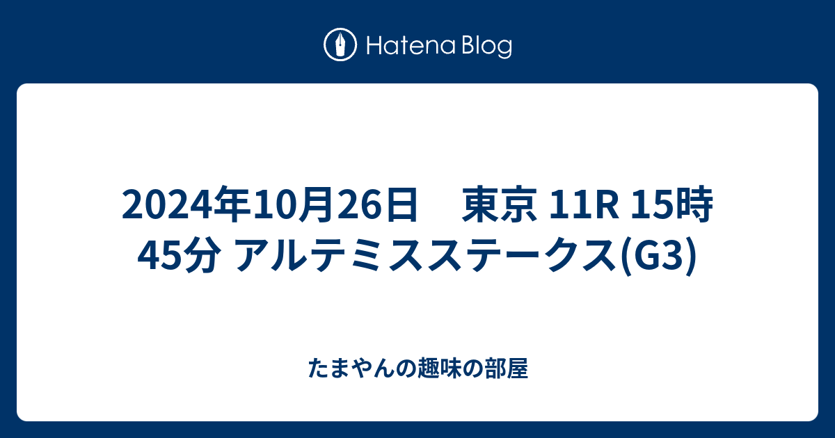 2024年10月26日 東京 11R 15時45分 アルテミスステークス(G3) - たまやんの趣味の部屋