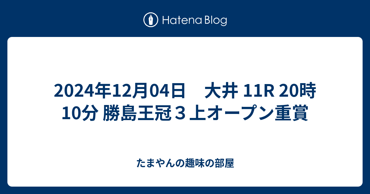 2024年12月04日 大井 11R 20時10分 勝島王冠3上オープン重賞 - たまやんの趣味の部屋