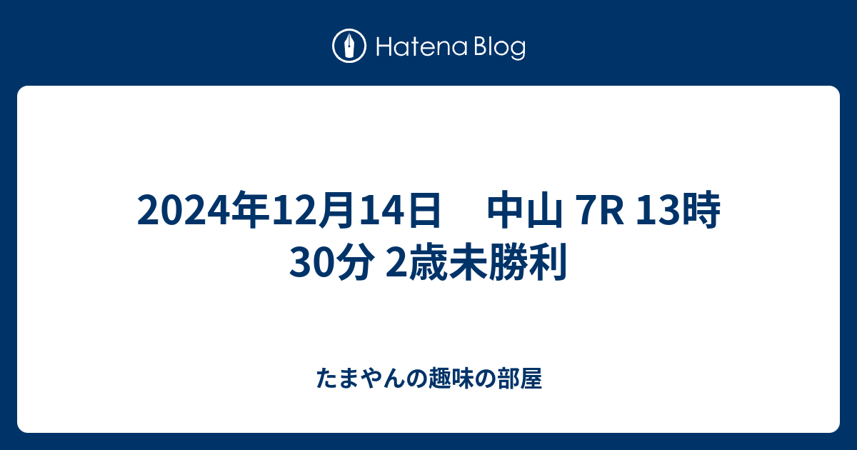 2024年12月14日 中山 7R 13時30分 2歳未勝利 - たまやんの趣味の部屋