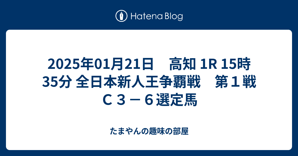 2025年01月21日 高知 1R 15時35分 全日本新人王争覇戦 第1戦C3－6選定馬 - たまやんの趣味の部屋