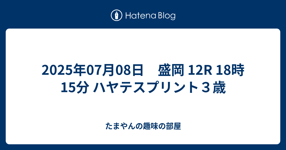 2025年07月08日 盛岡 12R 18時15分 ハヤテスプリント3歳 - たまやんの趣味の部屋