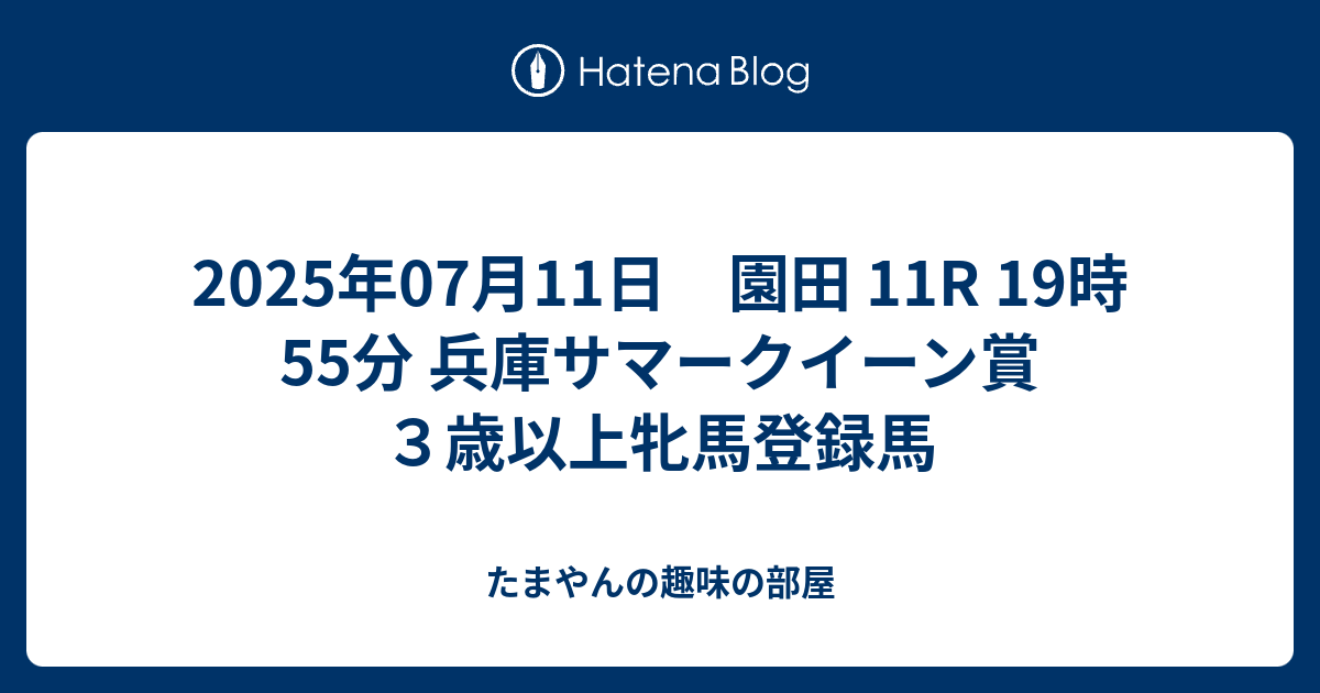 2025年07月11日 園田 11R 19時55分 兵庫サマークイーン賞3歳以上牝馬登録馬 - たまやんの趣味の部屋