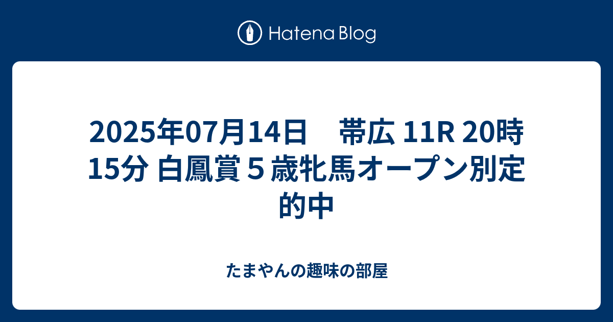2025年07月14日 帯広 11R 20時15分 白鳳賞5歳牝馬オープン別定 的中 - たまやんの趣味の部屋
