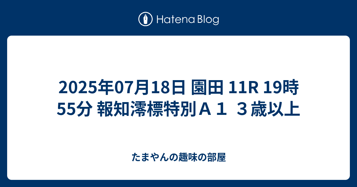 2025年07月18日 園田 11R 19時55分 報知澪標特別A1 3歳以上 - たまやんの趣味の部屋