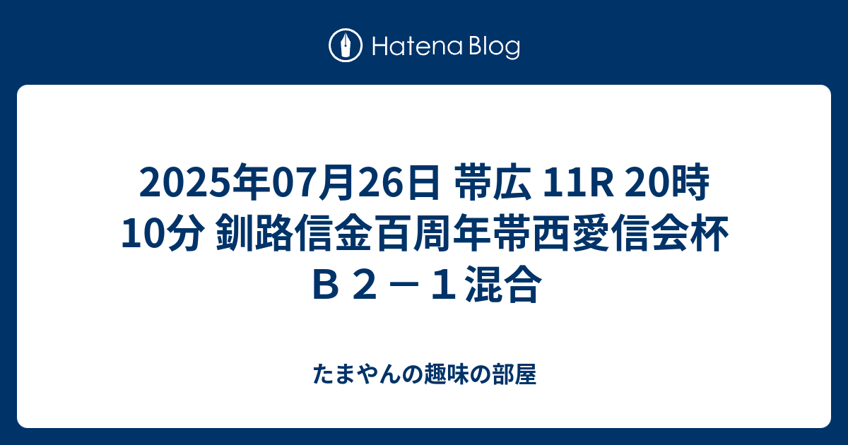 2025年07月26日 帯広 11R 20時10分 釧路信金百周年帯西愛信会杯B2－1混合 - たまやんの趣味の部屋