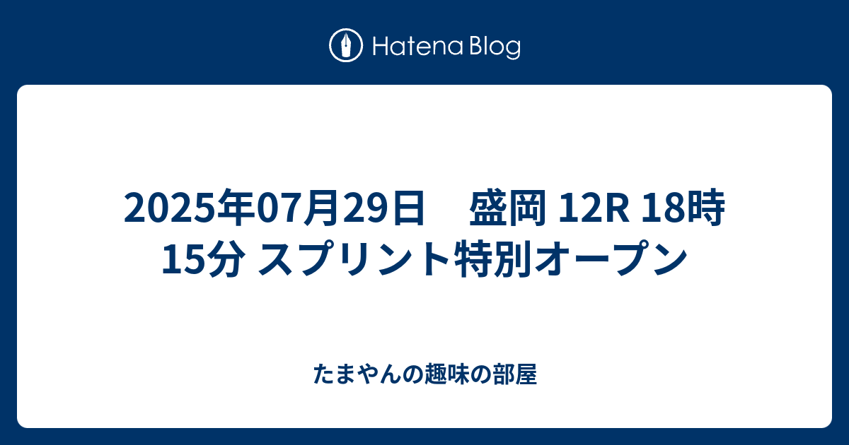2025年07月29日 盛岡 12R 18時15分 スプリント特別オープン - たまやんの趣味の部屋