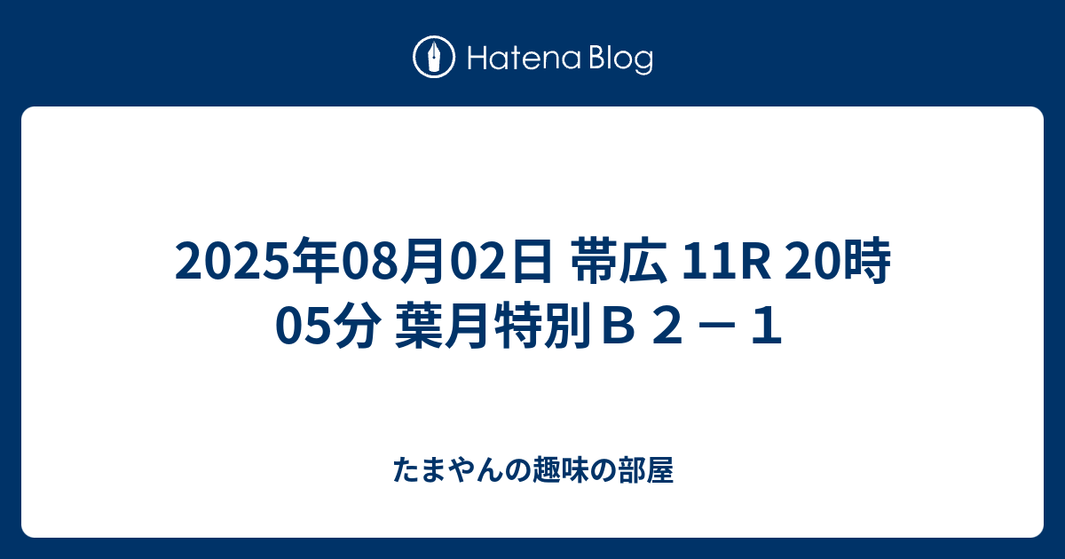 2025年08月02日 帯広 11R 20時05分 葉月特別B2－1 - たまやんの趣味の部屋