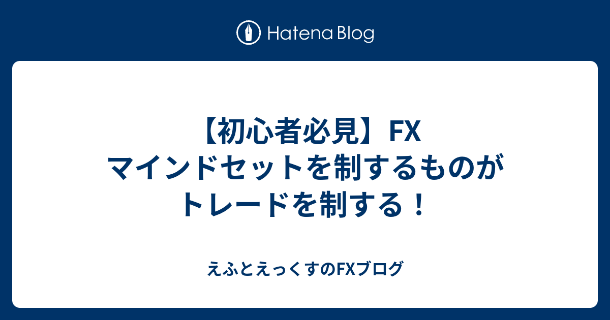 【初心者必見】FX マインドセットを制するものがトレードを制する！ - えふとえっくすのFXブログ