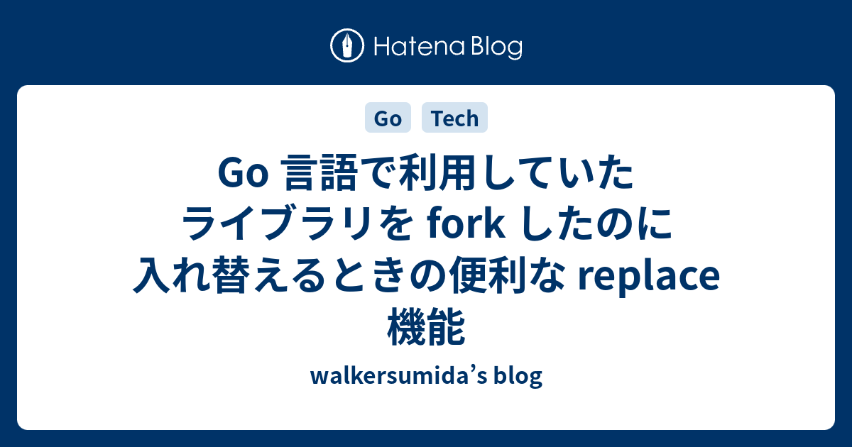 Go 言語で利用していたライブラリを fork したのに入れ替えるときの便利な replace 機能 - walkersumida’s blog