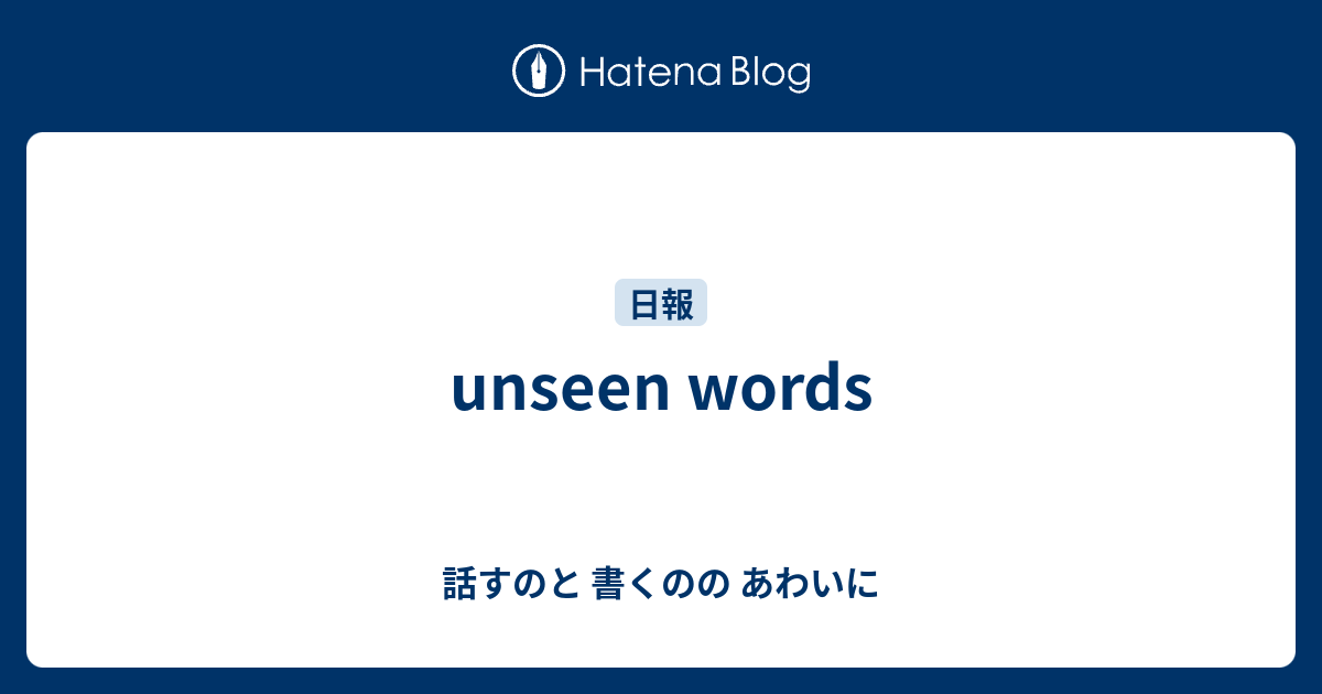 unseen words - 話すのと 書くのの あわいに