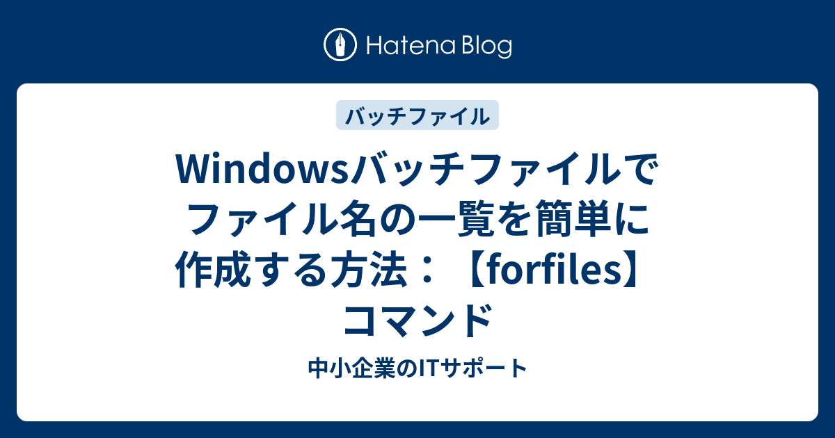 Windowsバッチファイルでファイル名の一覧を簡単に作成する方法：【forfiles】コマンド - 中小企業のITサポート