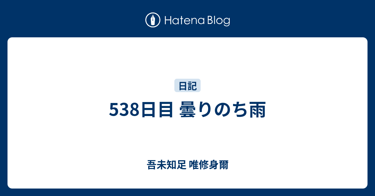 538日目 曇りのち雨 - 吾未知足 唯修身爾