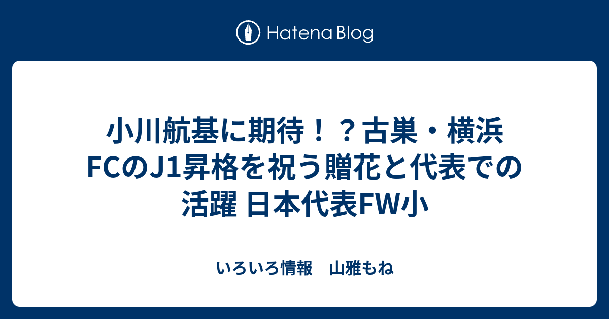 小川航基に期待！？古巣・横浜FCのJ1昇格を祝う贈花と代表での活躍 日本代表FW小 - いろいろ情報 山雅もね