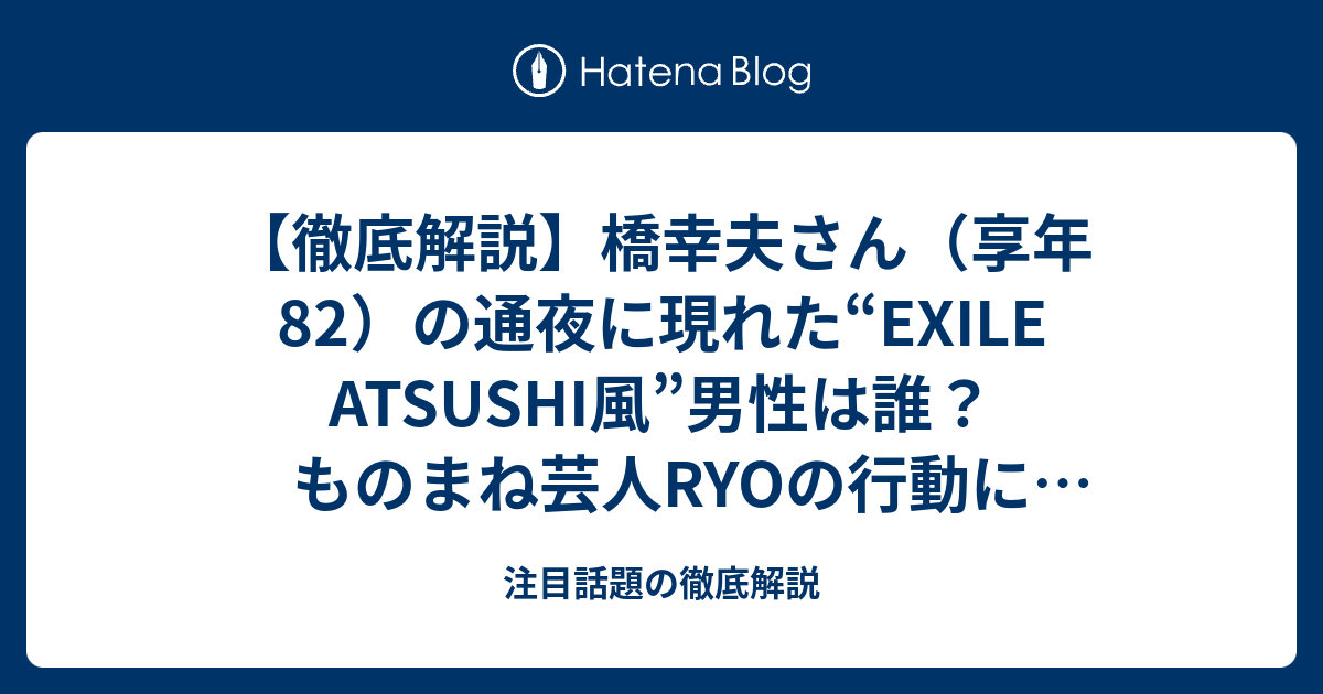 【徹底解説】橋幸夫さん（享年82）の通夜に現れた“EXILE ATSUSHI風”男性は誰？ ものまね芸人RYOの行動に批判殺到 - 注目話題の徹底解説