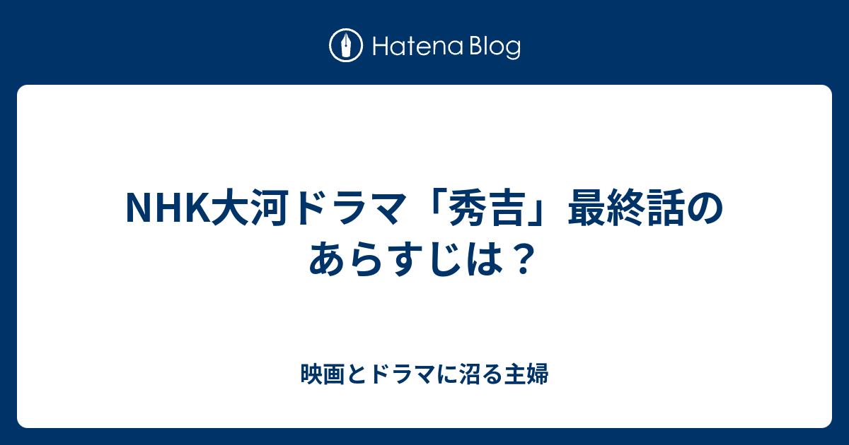NHK大河ドラマ「秀吉」最終話のあらすじは？ - 映画とドラマに沼る主婦