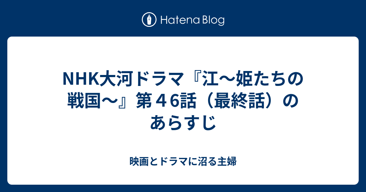 NHK大河ドラマ『江〜姫たちの戦国〜』第46話（最終話）のあらすじ - 映画とドラマに沼る主婦