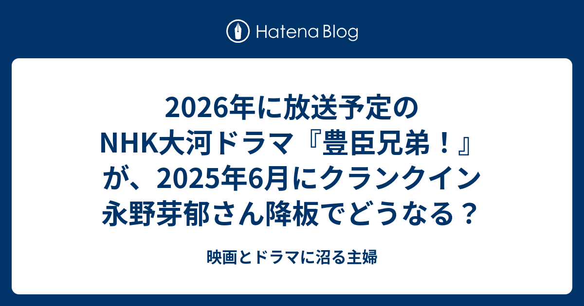 2026年に放送予定のNHK大河ドラマ『豊臣兄弟！』が、2025年6月にクランクイン 永野芽郁さん降板でどうなる？ - 映画とドラマに沼る主婦