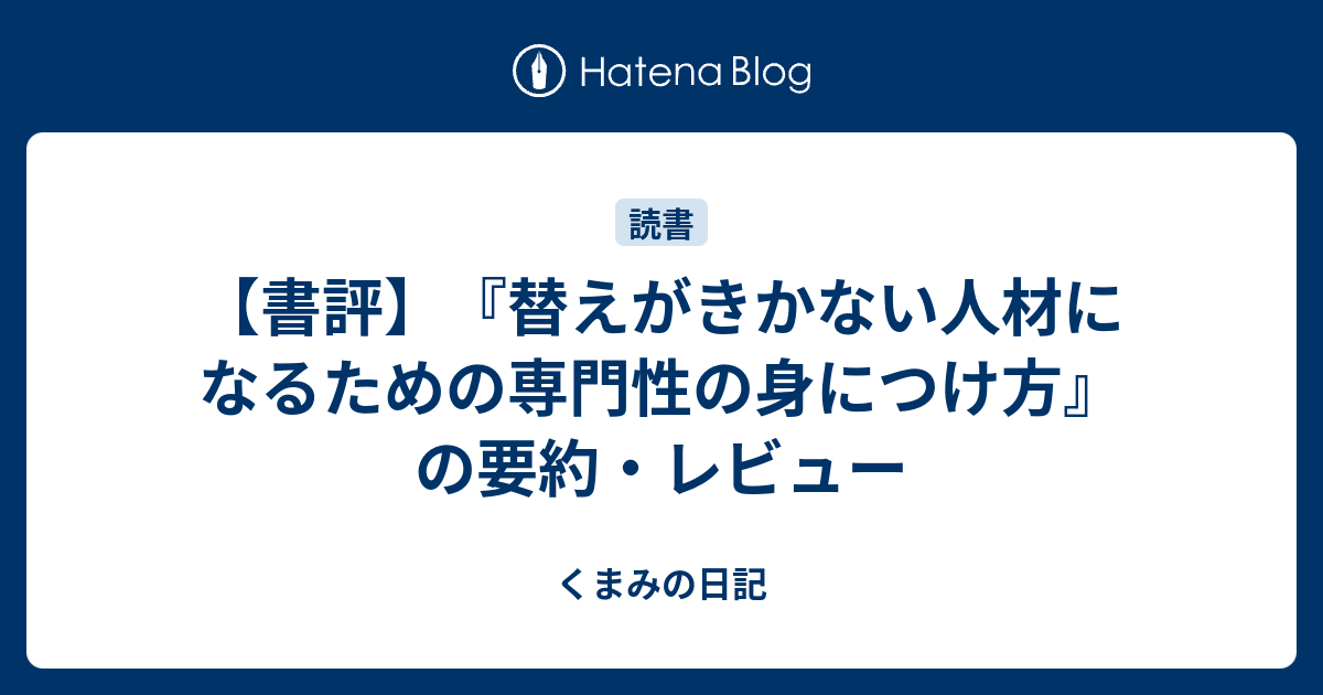 【書評】『替えがきかない人材になるための専門性の身につけ方』の要約・レビュー くまみの日記