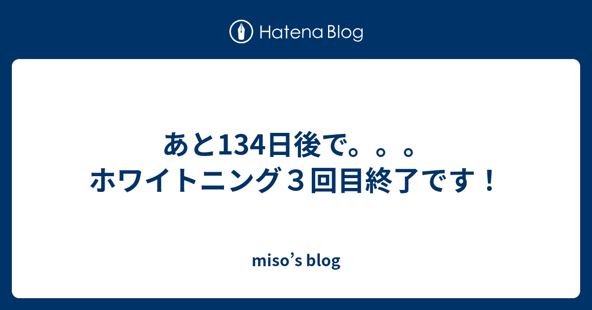 あと134日後で。。。ホワイトニング3回目終了です！ - miso’s blog