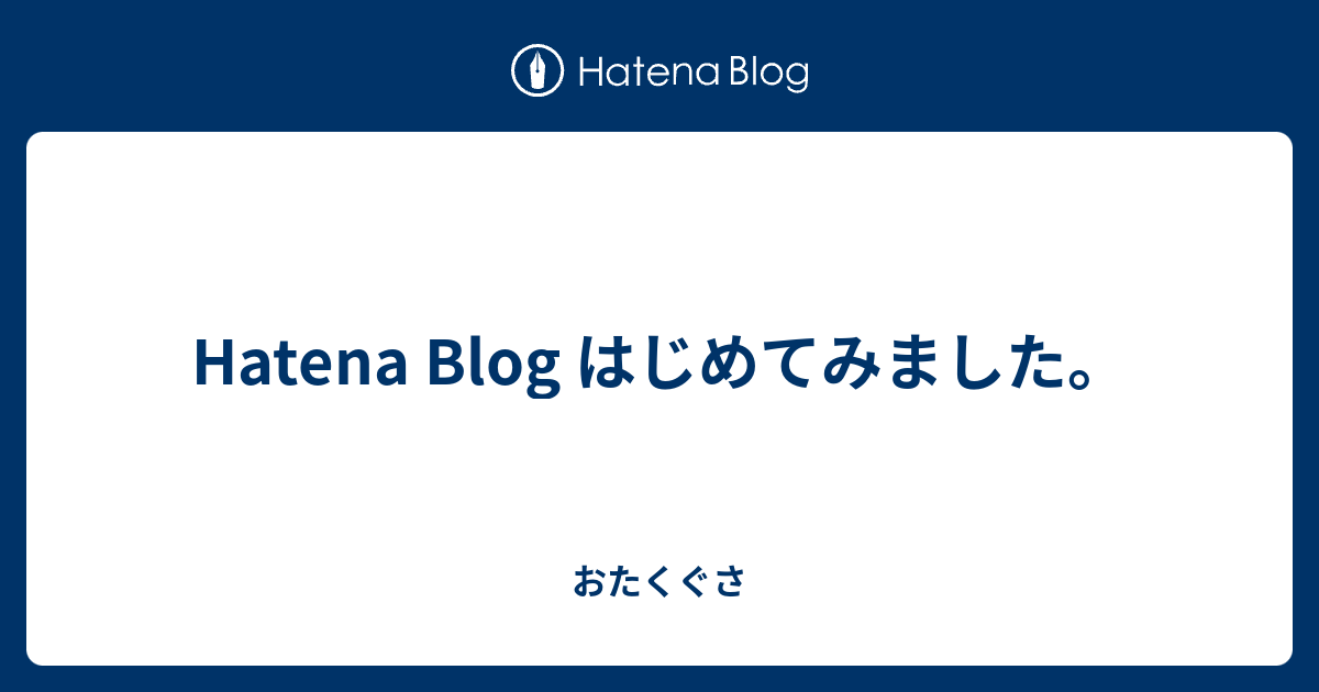 Hatena Blog はじめてみました。 - おたくぐさ