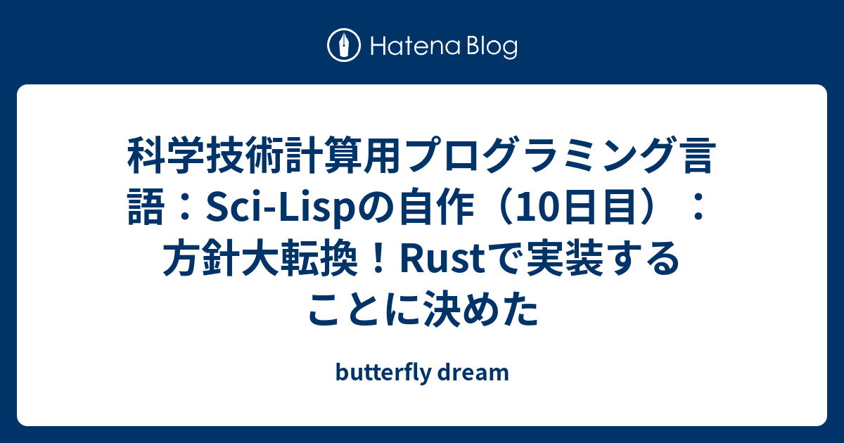 科学技術計算用プログラミング言語：Sci-Lispの自作（10日目）：方針大転換！Rustで実装することに決めた - butterfly dream