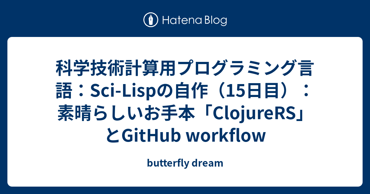 科学技術計算用プログラミング言語：Sci-Lispの自作（15日目）：素晴らしいお手本「ClojureRS」とGitHub workflow - butterfly dream