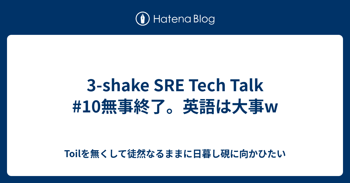 3-shake SRE Tech Talk #10無事終了。英語は大事w - Toilを無くして徒然なるままに日暮し硯に向かひたい