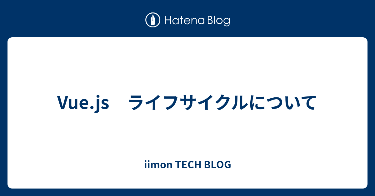 Vue.js ライフサイクルについて - iimon TECH BLOG