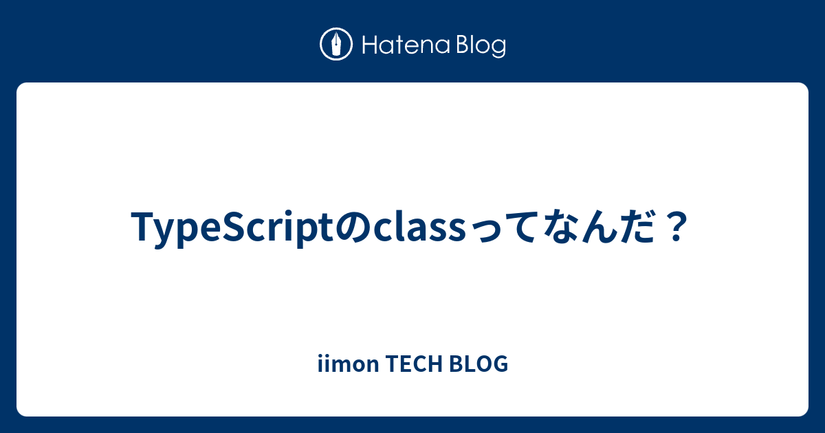 TypeScriptのclassってなんだ？ - iimon TECH BLOG