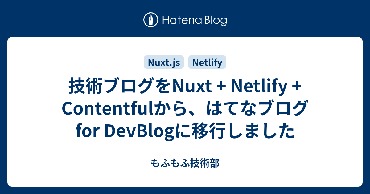 技術ブログをNuxt + Netlify + Contentfulから、はてなブログ for DevBlogに移行しました - もふもふ技術部