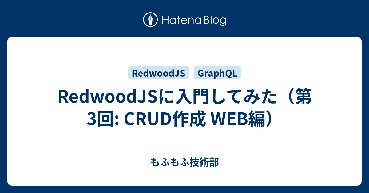 RedwoodJSに入門してみた（第3回: CRUD作成 WEB編） - もふもふ技術部