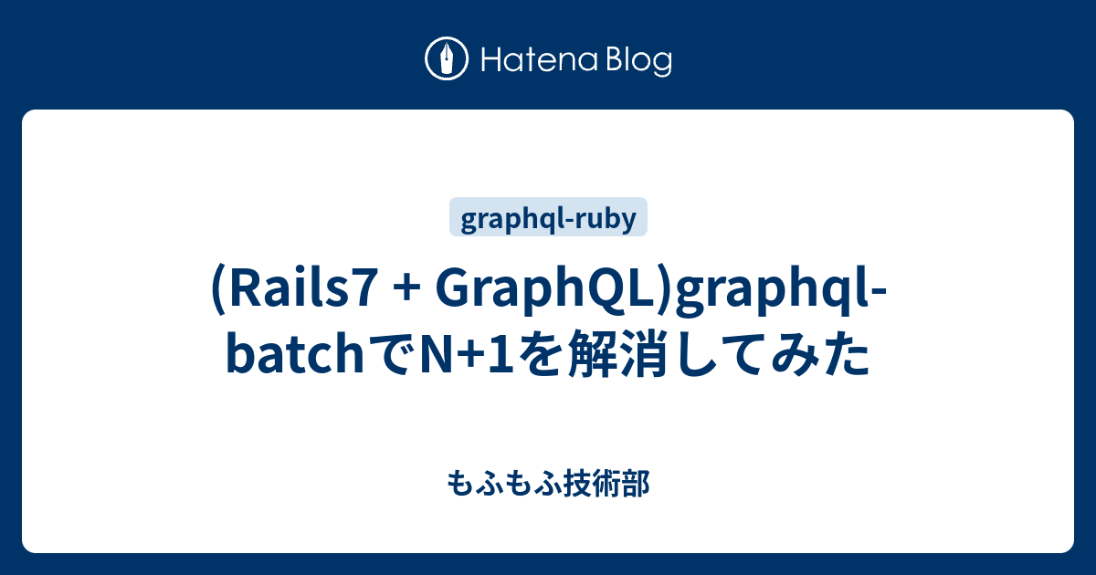 (Rails7 + GraphQL)graphql-batchでN+1を解消してみた - もふもふ技術部