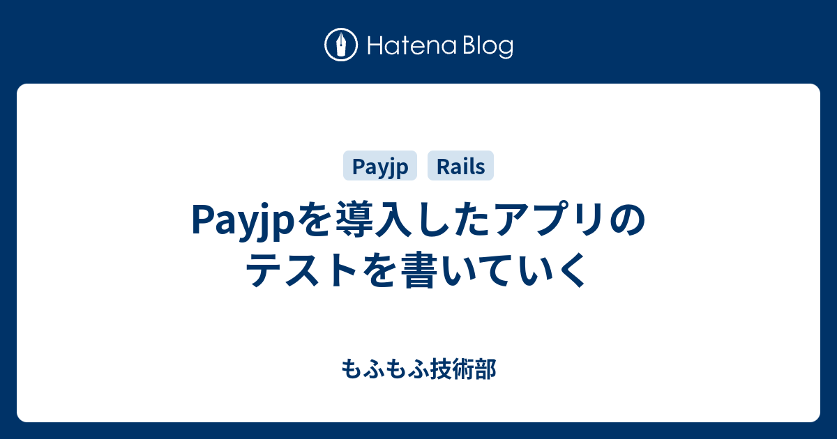 Payjpを導入したアプリのテストを書いていく - もふもふ技術部