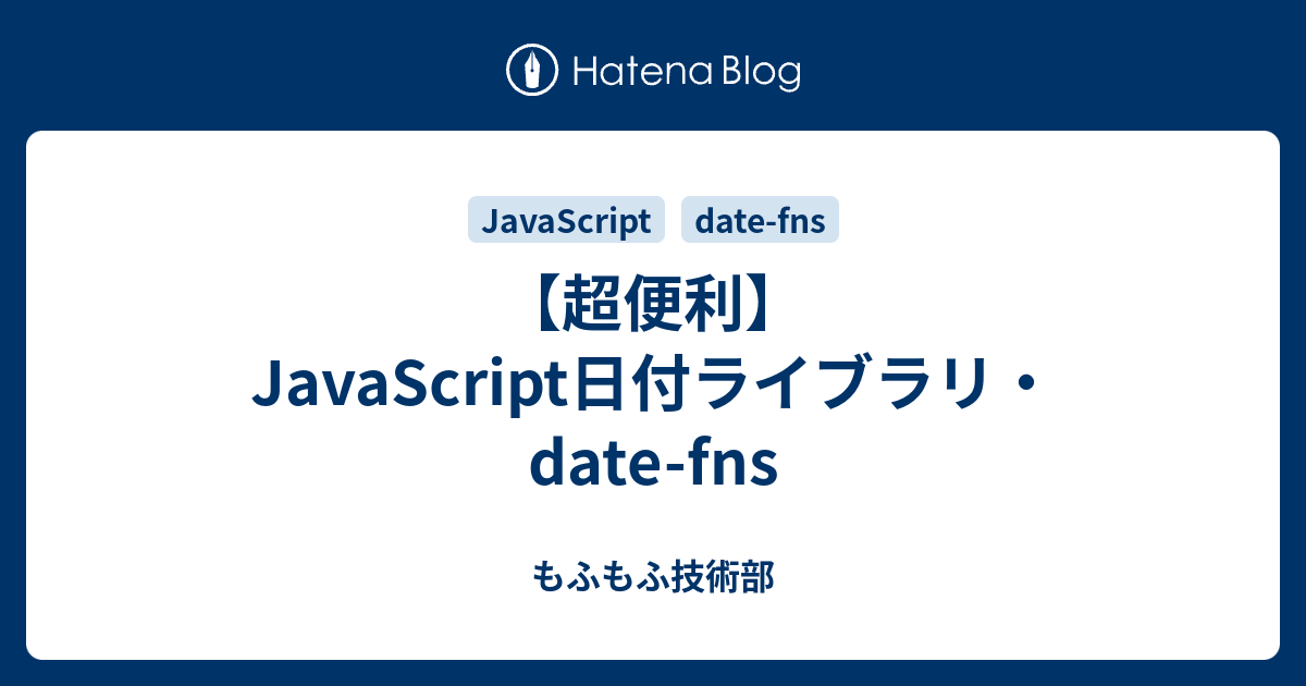 【超便利】Javascript日付ライブラリ・date-fns - もふもふ技術部