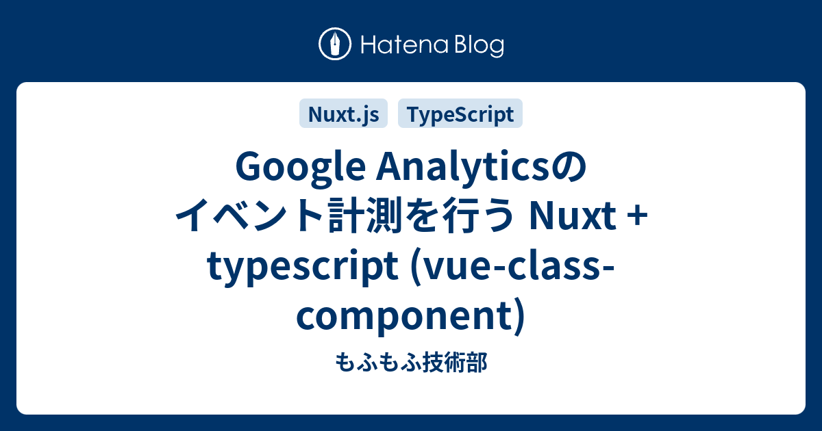 Google Analyticsのイベント計測を行う Nuxt + typescript (vue-class-component) - もふもふ技術部