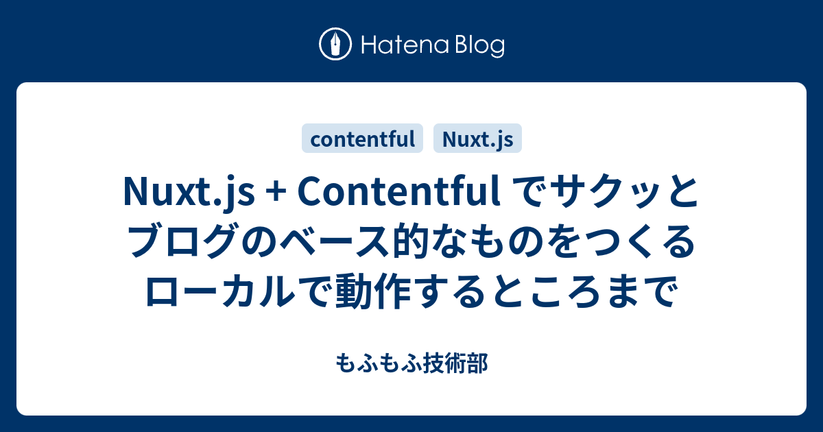 Nuxt.js + Contentful でサクッとブログのベース的なものをつくる ローカルで動作するところまで - もふもふ技術部