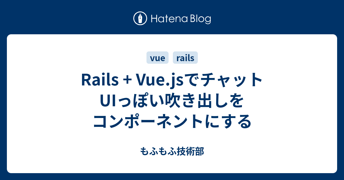 Rails + Vue.jsでチャットUIっぽい吹き出しをコンポーネントにする - もふもふ技術部