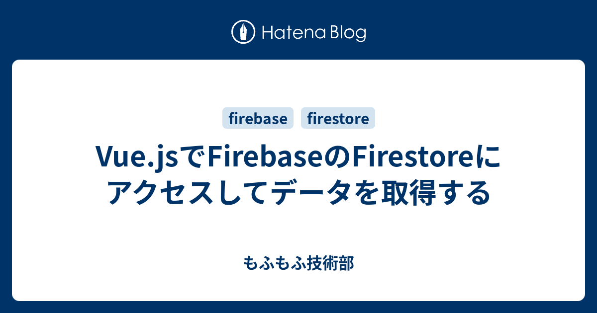 Vue.jsでFirebaseのFirestoreにアクセスしてデータを取得する - もふもふ技術部