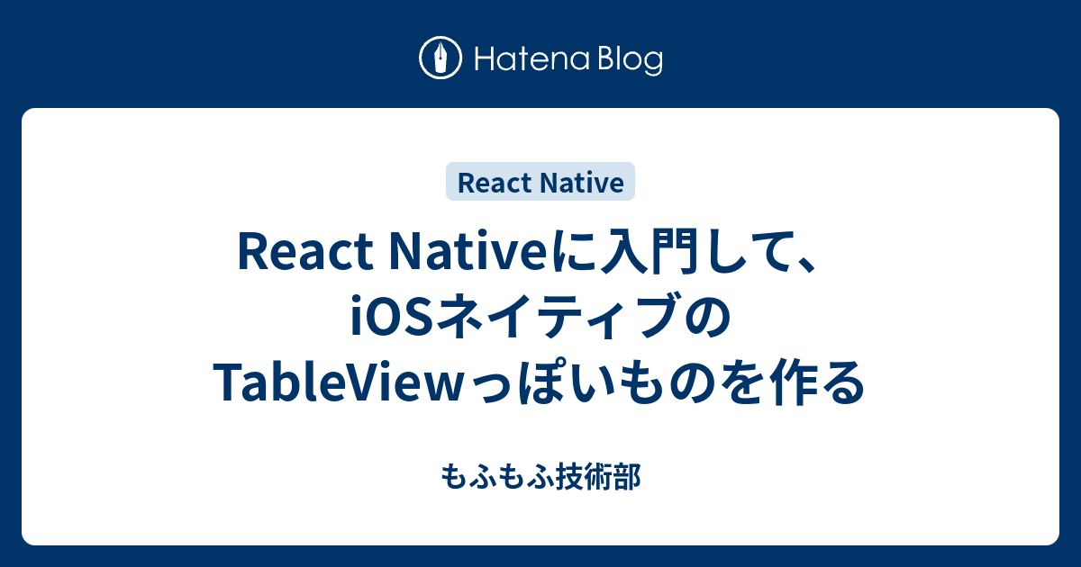 React Nativeに入門して、iOSネイティブのTableViewっぽいものを作る - もふもふ技術部