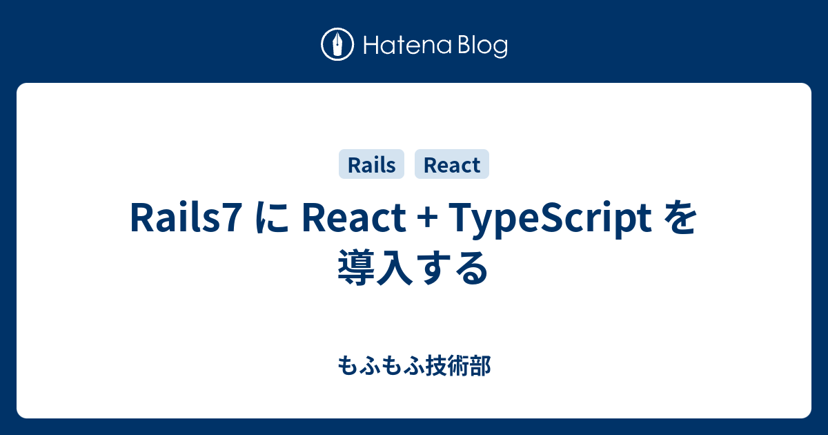 Rails7 に React + TypeScript を導入する - もふもふ技術部