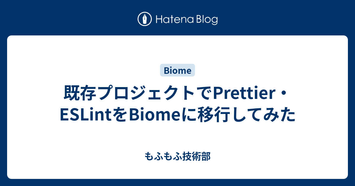 既存プロジェクトでPrettier・ESLintをBiomeに移行してみた - もふもふ技術部