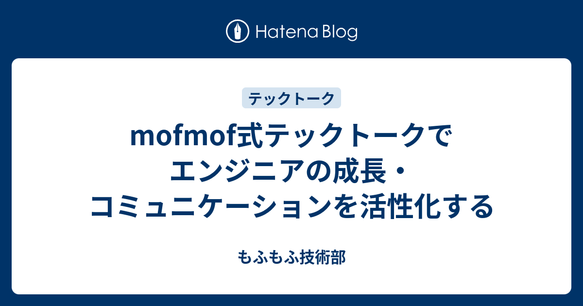 mofmof式テックトークでエンジニアの成長・コミュニケーションを活性化する - もふもふ技術部