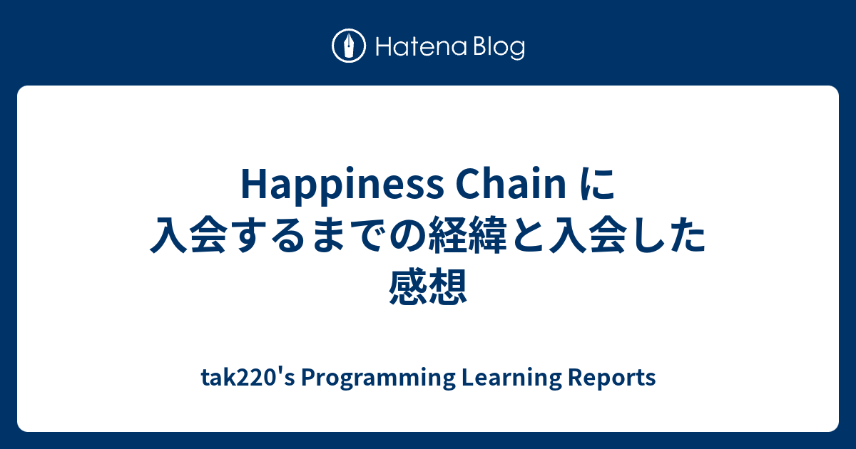 Happiness Chain に入会するまでの経緯と入会した感想 - tak220's Programming Learning Reports