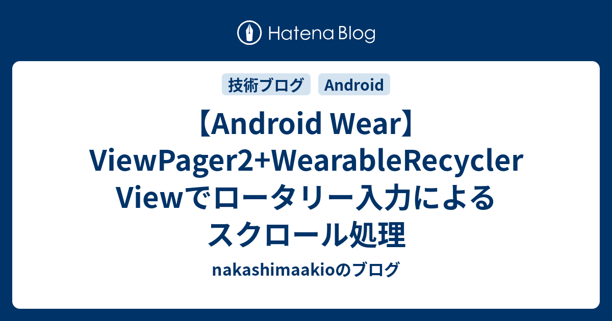 【Android Wear】ViewPager2+WearableRecyclerViewでロータリー入力によるスクロール処理 - nakashimaakioのブログ
