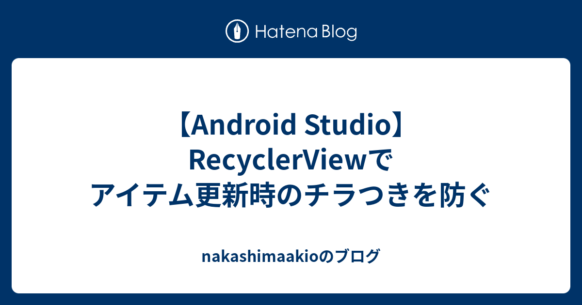 【Android Studio】RecyclerViewでアイテム更新時のチラつきを防ぐ - nakashimaakioのブログ