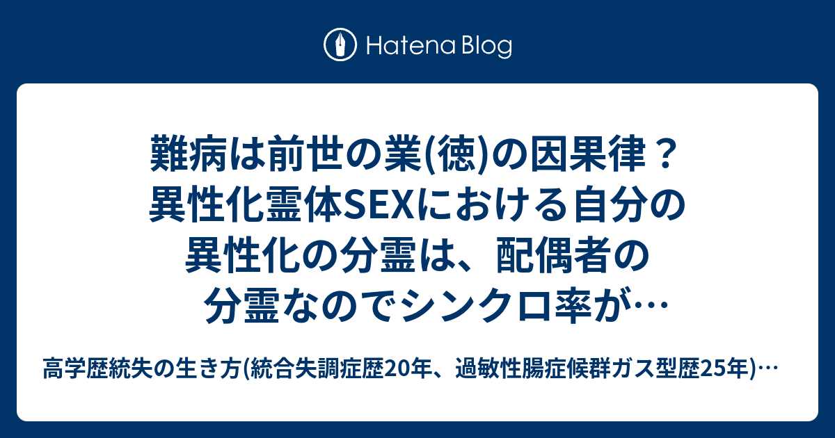 難病は前世の業徳の因果律？異性化霊体sexにおける自分の異性化の分霊は、配偶者の分霊なのでシンクロ率が上がりまくり操り人形になる。変態sexはng？ 高学歴統失の生き方統合失調症歴 