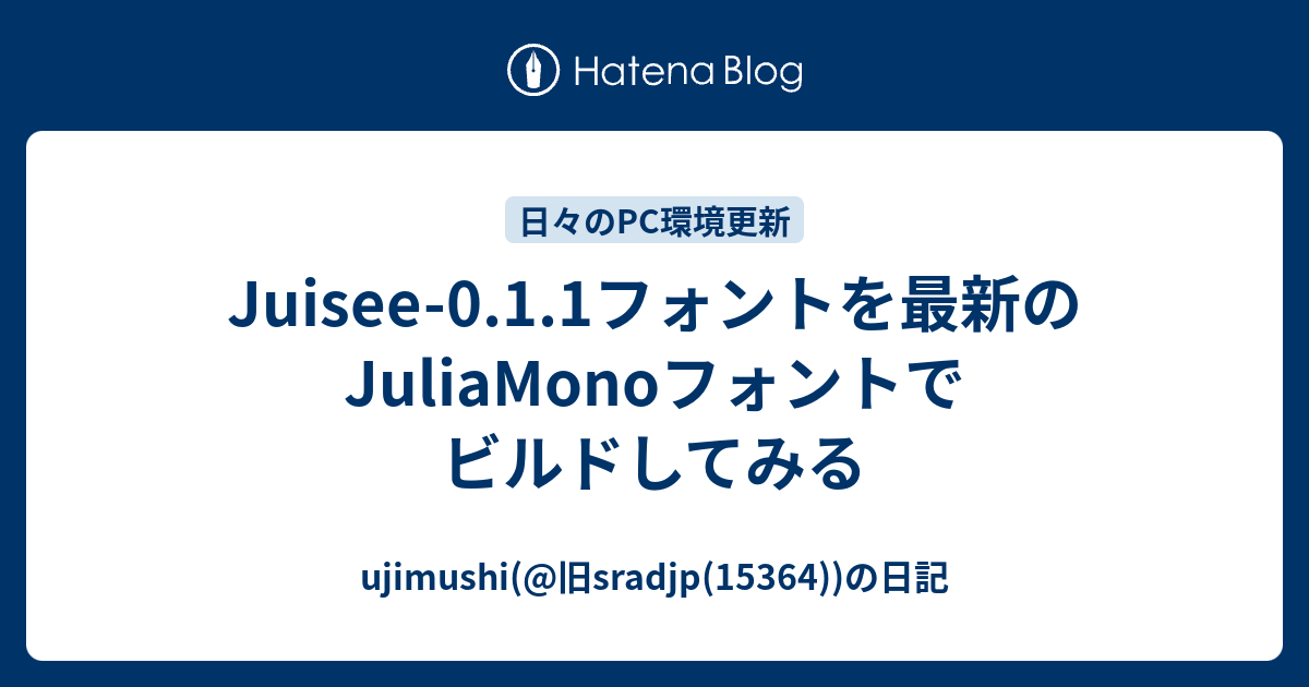 Juisee-0.1.1フォントを最新のJuliaMonoフォントでビルドしてみる - ujimushi(@旧sradjp(15364))の日記