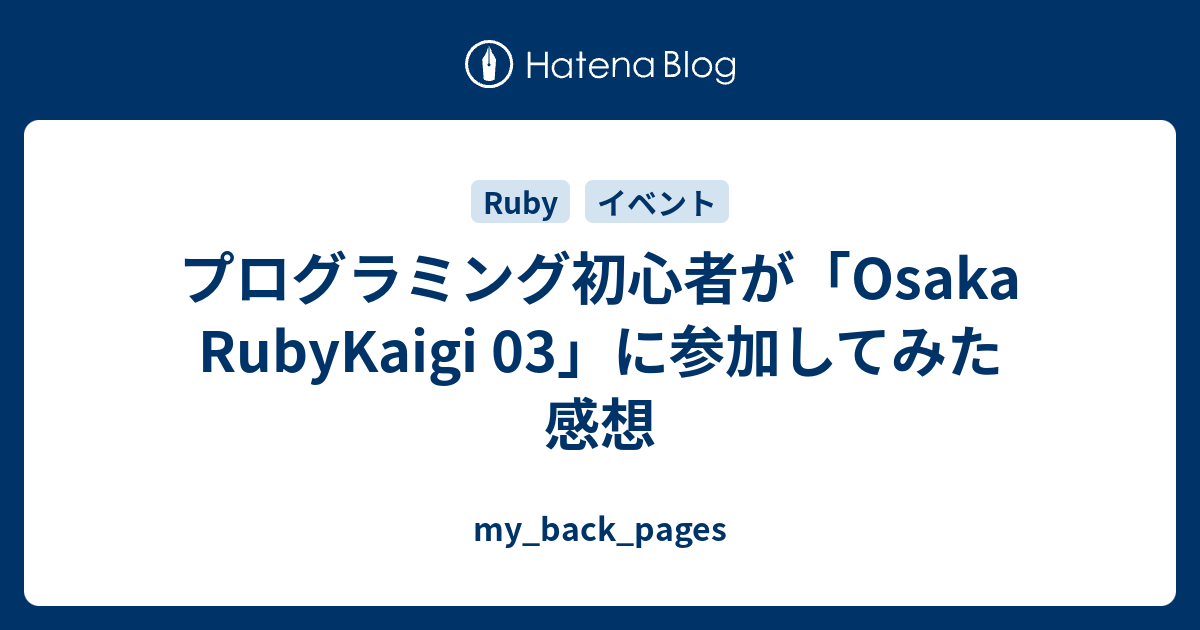 プログラミング初心者が「Osaka RubyKaigi 03」に参加してみた感想 - my_back_pages